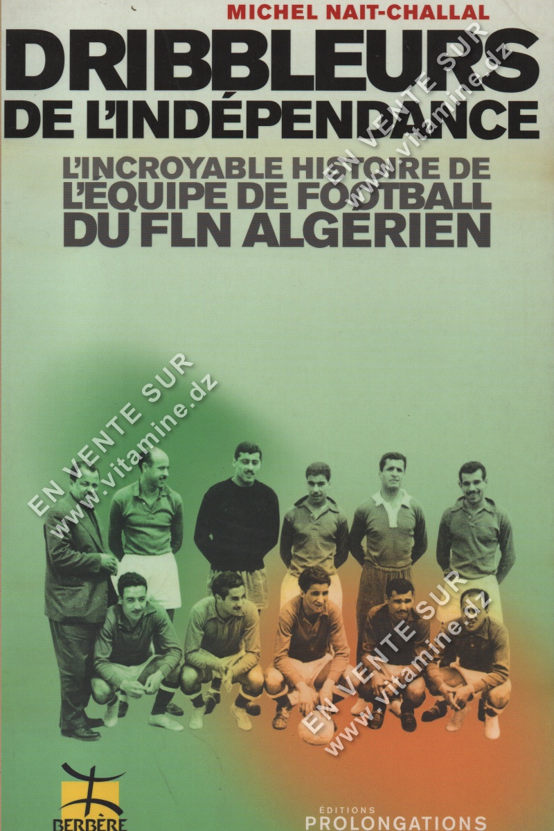 MICHEL NAIT-CHALLAL - DRIBBLEURS DE L'INDEPENDANCE, L'INCROYABLE ...